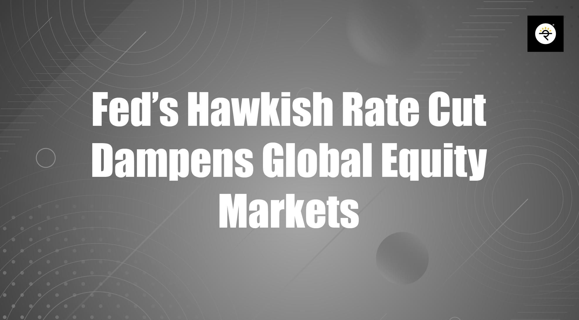 Fed’s Hawkish Rate Cut Dampens Global Equity Markets